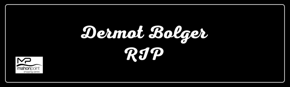 Dermot Bolger RIP | Mahon Point Shopping Centre